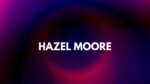 Hazel Moore: Age, Height, Biography, Wiki, and More - GrandPeoples
